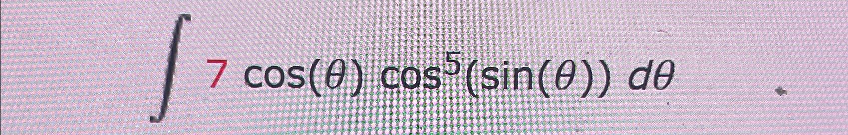 Solved ∫﻿﻿7cos(θ)cos5(sin(θ))dθ | Chegg.com