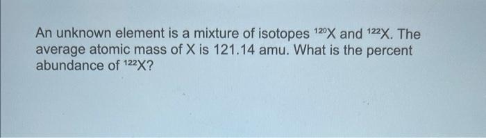 Solved An unknown element is a mixture of isotopes 120X and | Chegg.com