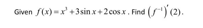 Solved Given f(x)=x3+3sinx+2cosx. Find (f−1)′(2) | Chegg.com