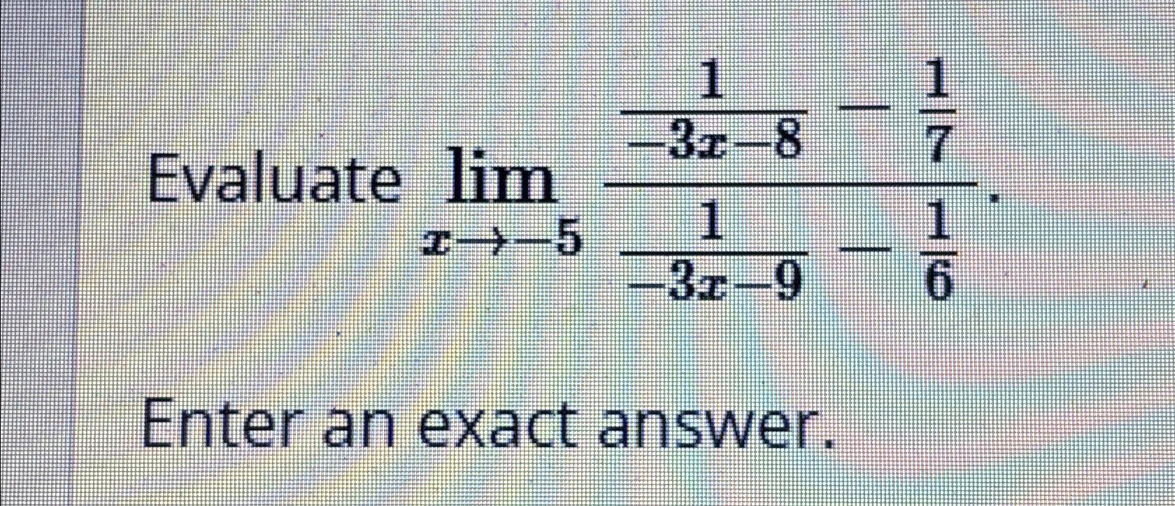 Solved Evaluate limx→-51-3x-8-171-3x-9-16Enter an exact | Chegg.com