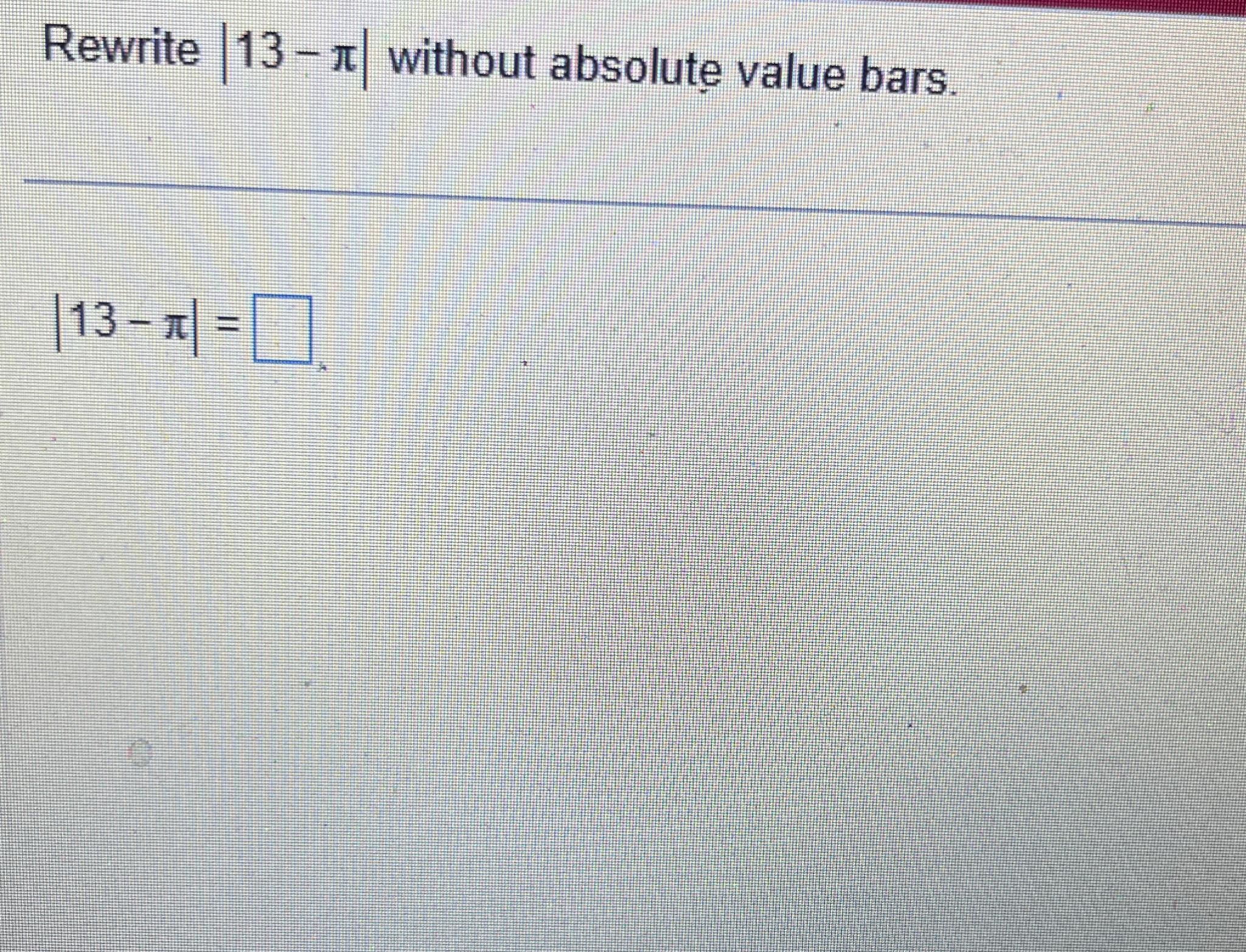 Solved Rewrite |13-π| ﻿without absolute value bars.|13-π|= | Chegg.com