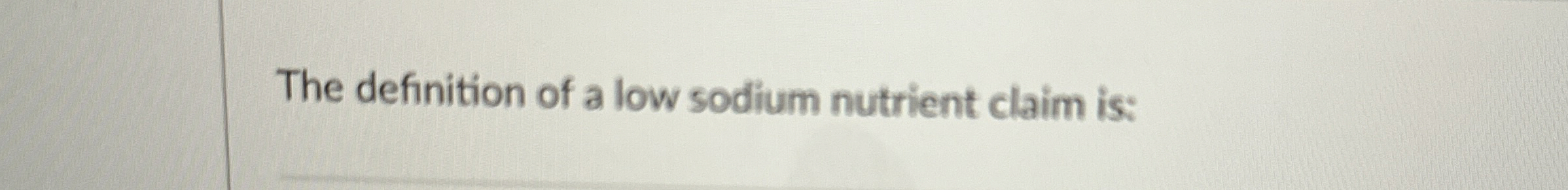 Solved The definition of a low sodium nutrient claim is: | Chegg.com