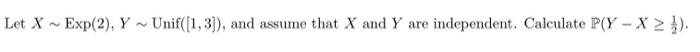 Solved Let X∼Exp(2),Y∼Unif([1,3]), and assume that X and Y | Chegg.com