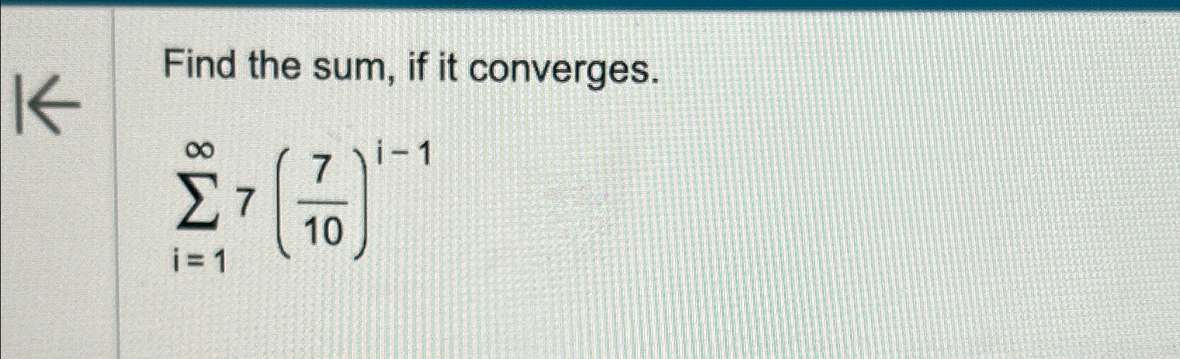 Solved Find the sum, if it converges.∑i=1∞7(710)i-1 | Chegg.com