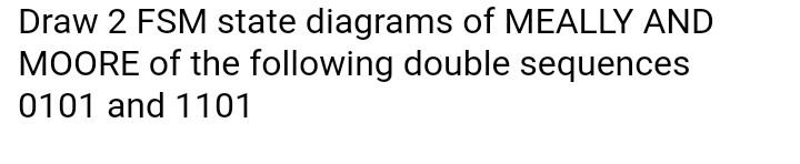 Solved Draw 2 FSM state diagrams of MEALLY AND MOORE of the | Chegg.com