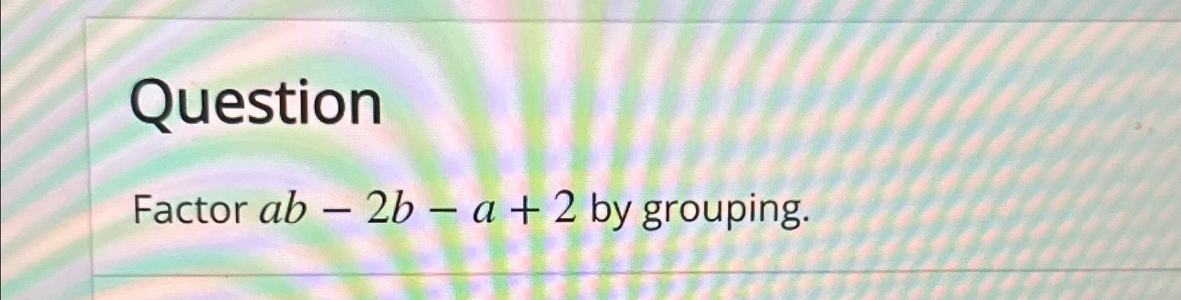 Solved Questionfactor Ab 2b A2 ﻿by Grouping 