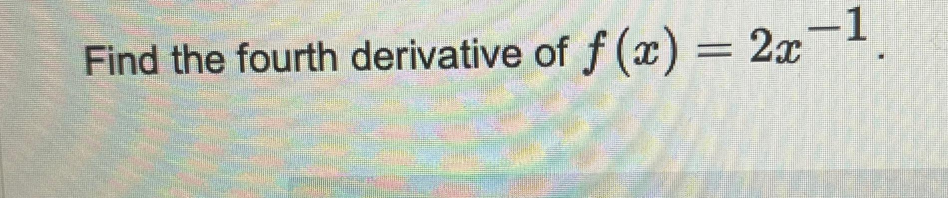 Solved Find the fourth derivative of f(x)=2x-1 | Chegg.com