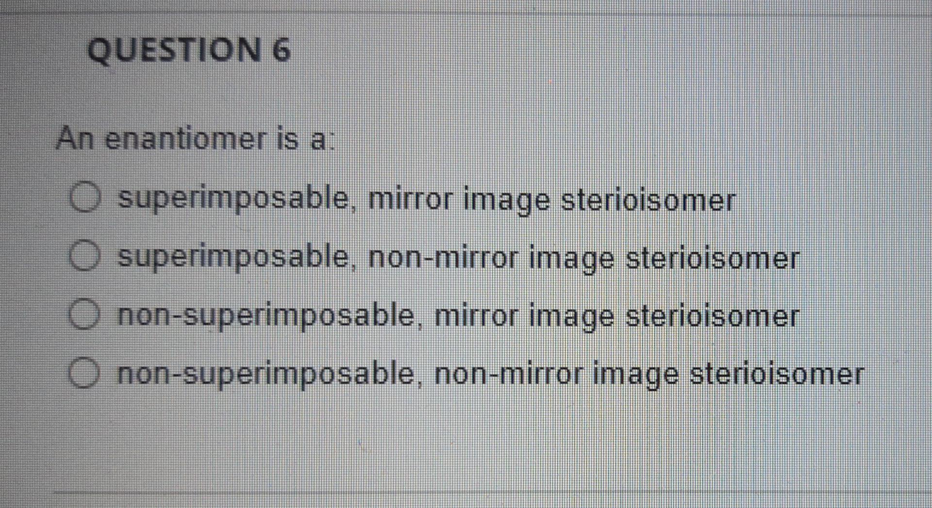 Solved QUESTION 6 An enantiomer is a: O superimposable, | Chegg.com
