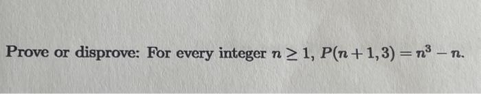Solved Prove or disprove: For every integer n ≥ 1, P(n+1,3)= | Chegg.com