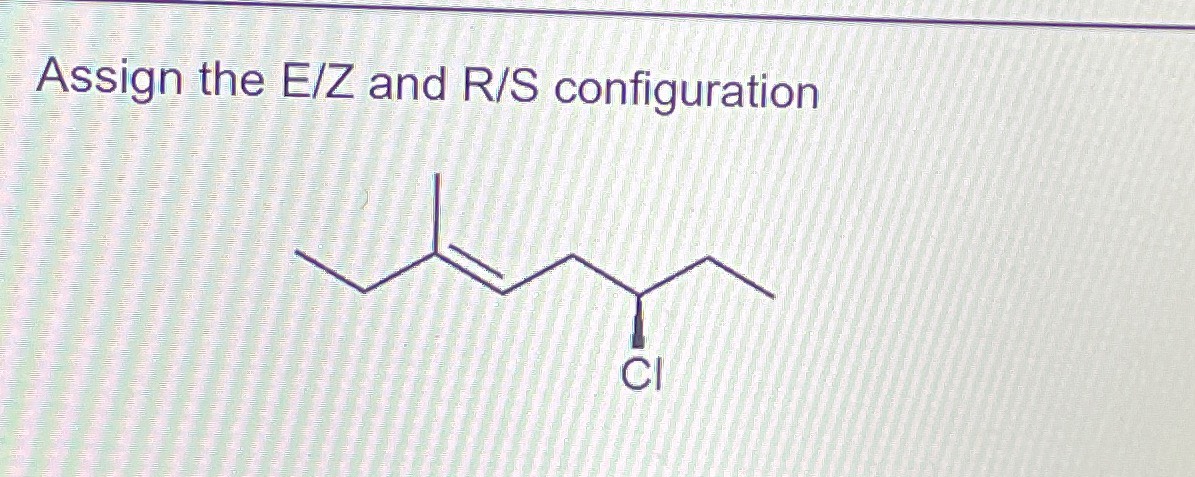 Solved Assign the E/Z and R/S configuration | Chegg.com