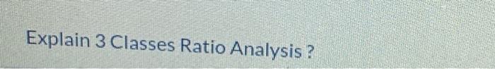 Solved Explain 3 Classes Ratio Analysis ? | Chegg.com