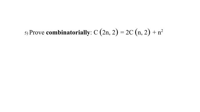 Solved 5) Prove combinatorially: C (2n, 2) = 2C (n, 2) + n² | Chegg.com