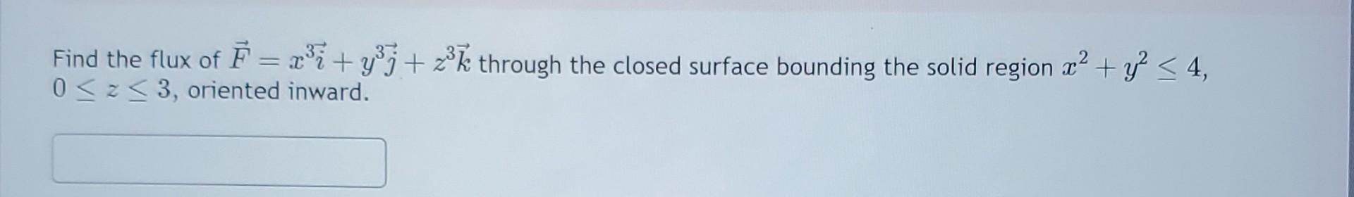 Solved Find the flux of F=x3i+y3j+z3k through the closed | Chegg.com