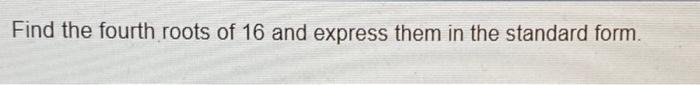 Solved Find the fourth roots of 16 and express them in the | Chegg.com