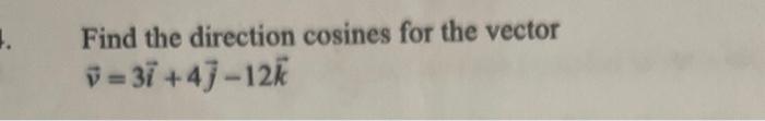 Solved Find the direction cosines for the vector v=3i+4j−12k | Chegg.com