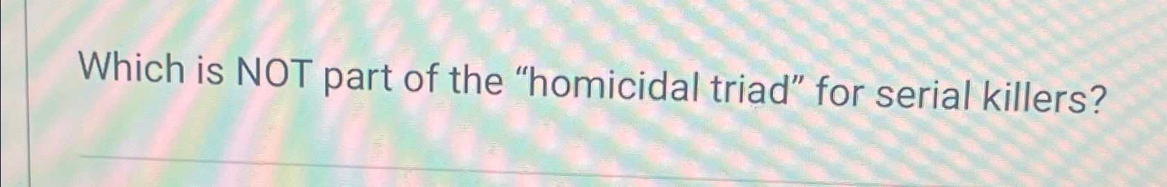 Solved Which is NOT part of the "homicidal triad" for serial | Chegg.com