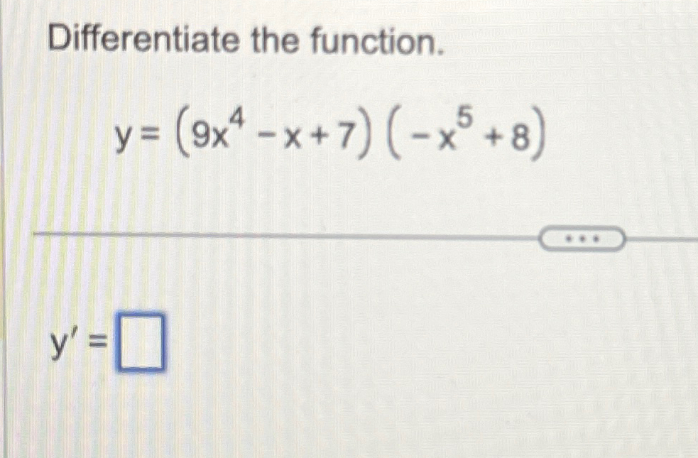 Solved Differentiate the function.y=(9x4-x+7)(-x5+8)y'= | Chegg.com