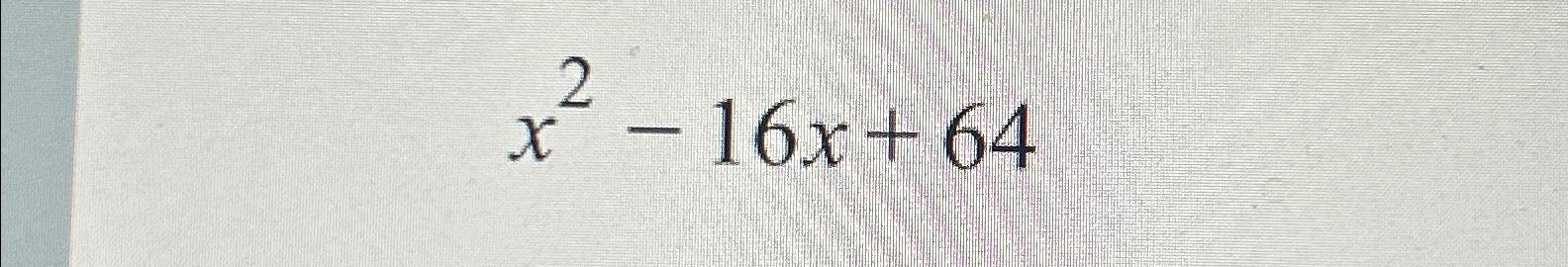 Solved x2-16x+64 | Chegg.com