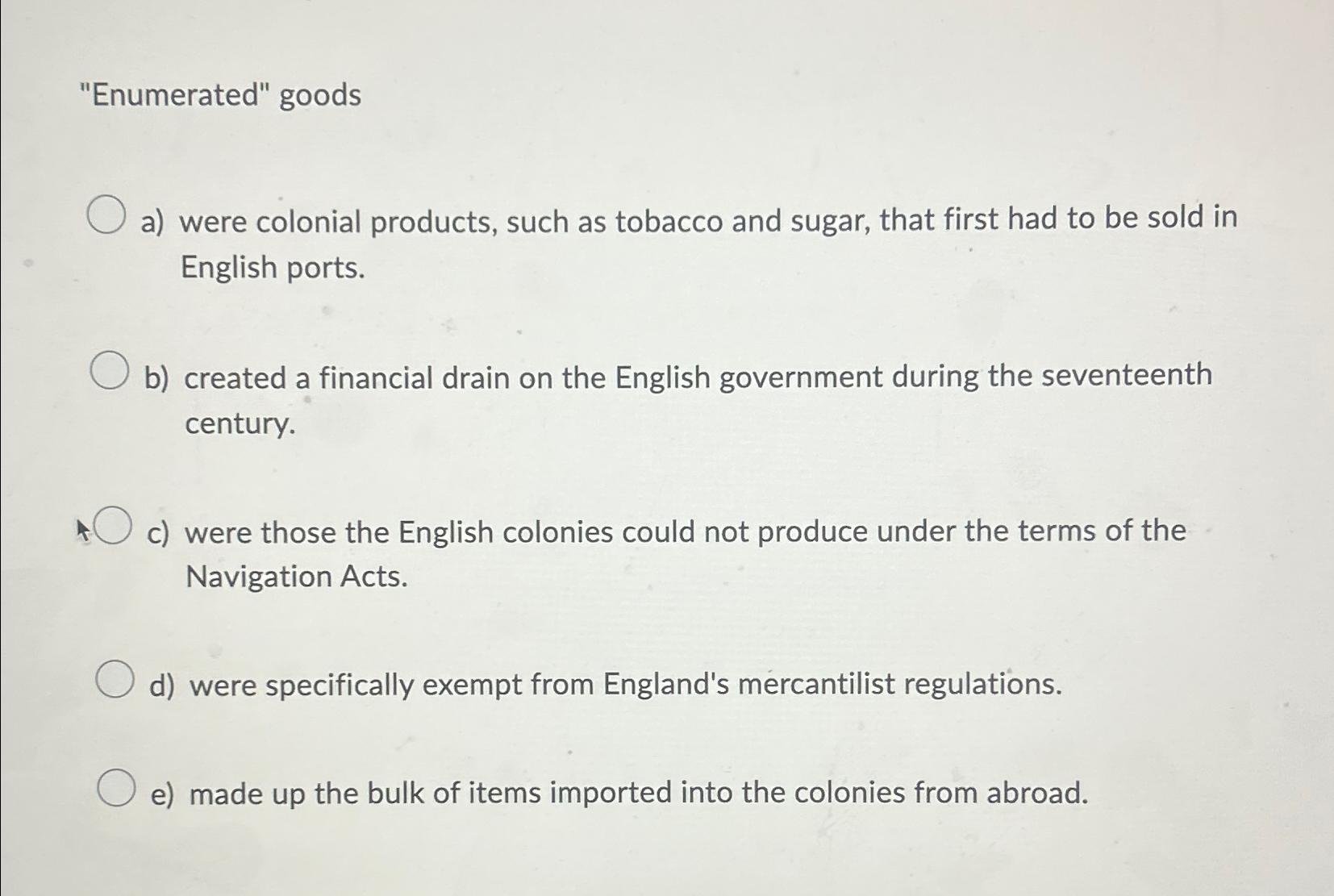 "Enumerated" goodsa) ﻿were colonial products, such as | Chegg.com