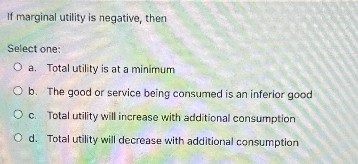 Solved If marginal utility is negative, thenSelect one:a. | Chegg.com