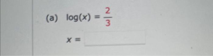 Solved how do i solve for x if being told to log(x)=2/3 | Chegg.com