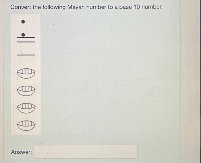 Solved Convert the following Mayan number to a base 10 | Chegg.com