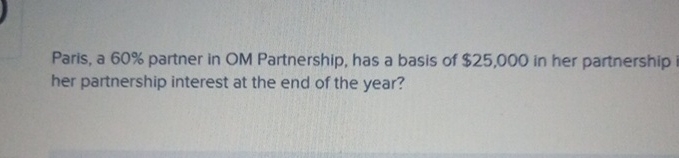 Solved Paris, a 60% ﻿partner in OM Partnership, has a basis | Chegg.com