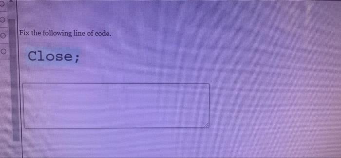 Fix the following line of code. Close; | Chegg.com