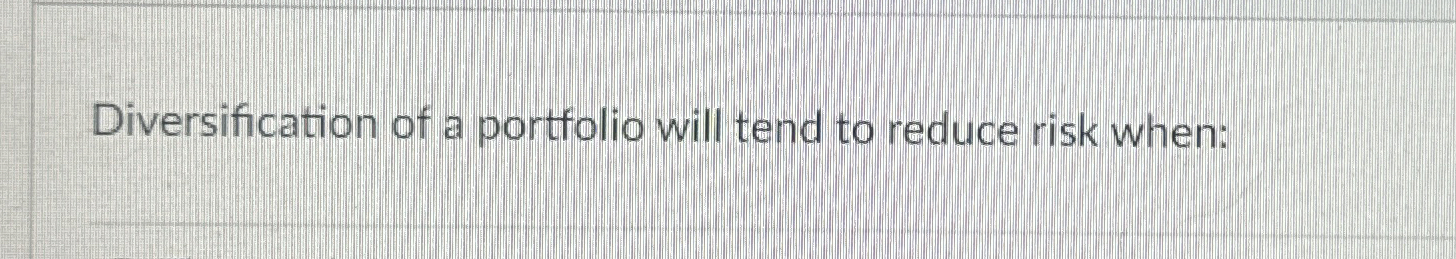 Solved Diversification of a portfolio will tend to reduce | Chegg.com