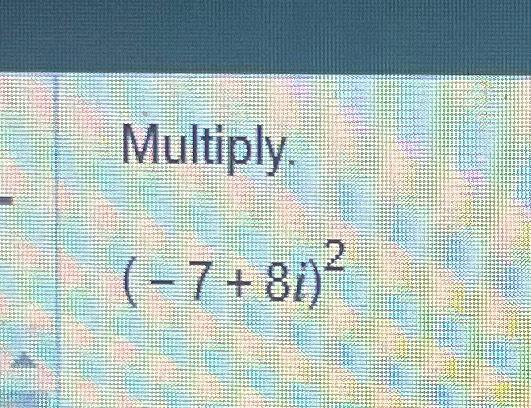 Solved Multiply.(-7+8i)2 | Chegg.com