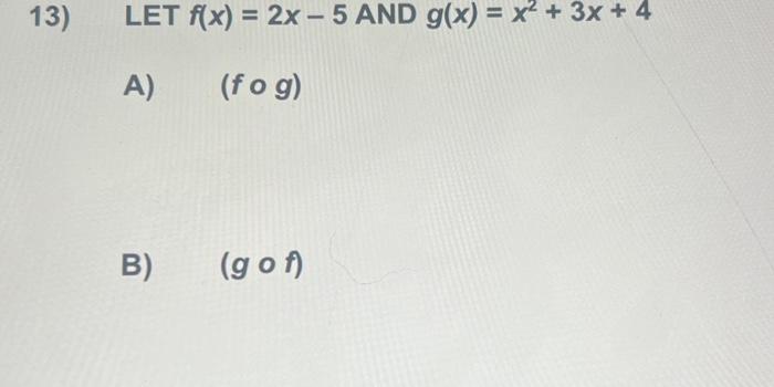 Solved 13) LET f(x) = 2x-5 AND g(x) = x² + 3x + 4 A) (fog) | Chegg.com