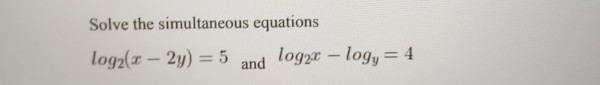 Solved Solve the simultaneous equations log2(x - 2y) = 5 and | Chegg.com