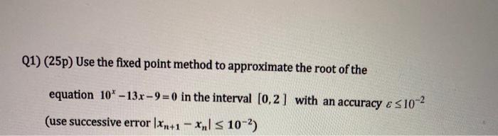 Solved Q1) (25p) Use the fixed point method to approximate | Chegg.com
