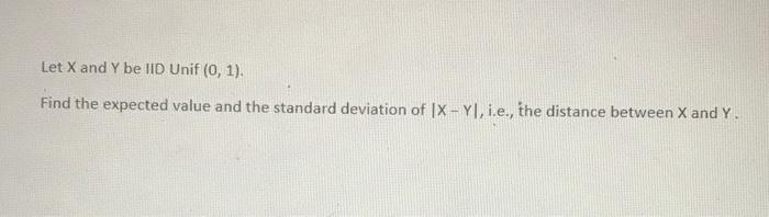 Solved Let X and Y be IID Unif(0, 1). Find the expected | Chegg.com
