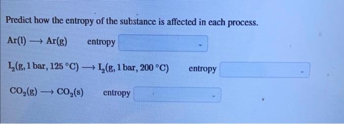 Solved Predict how the entropy of the substance is affected | Chegg.com