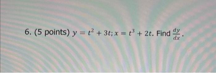 Solved 6. (5 points) y=t2+3t;x=t3+2t. Find dxdy. | Chegg.com