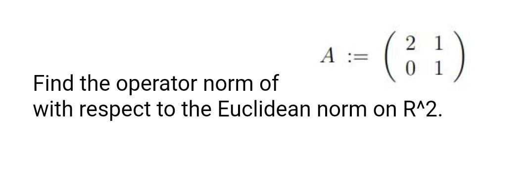 Solved A:=(2011) Find the operator norm of with respect to | Chegg.com