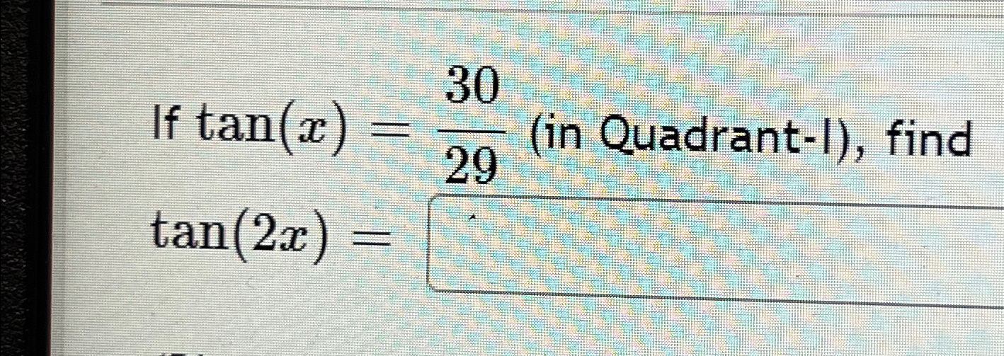 Solved If tan(x)=3029 (in Quadrant-I), ﻿find tan(2x)= | Chegg.com