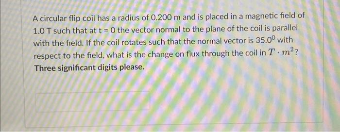 Solved A circular flip coil has a radius of 0.200 m and is | Chegg.com