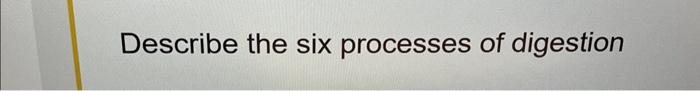 Solved Describe the six processes of digestion | Chegg.com