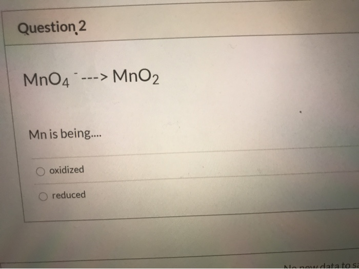 Solved Question 2 Mn04 --> MnO2 Mn is being.... oxidized | Chegg.com