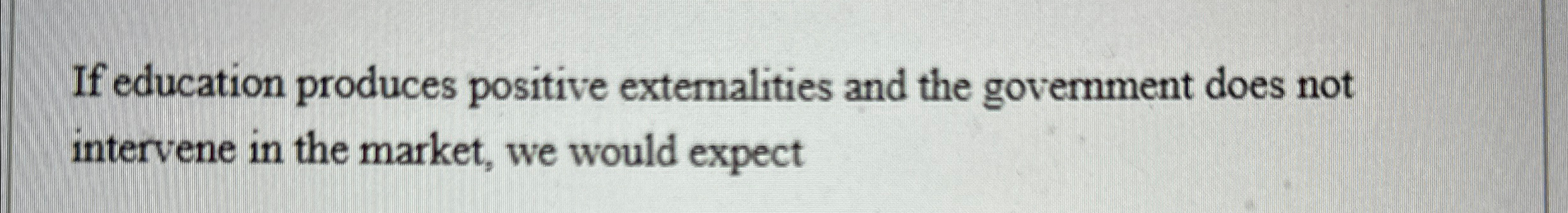 Solved If education produces positive externalities and the | Chegg.com