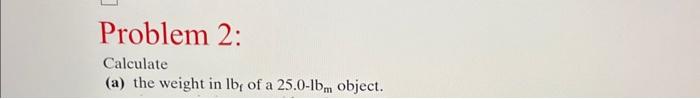 Solved Problem 2: Calculate (a) the weight in lbf of a | Chegg.com