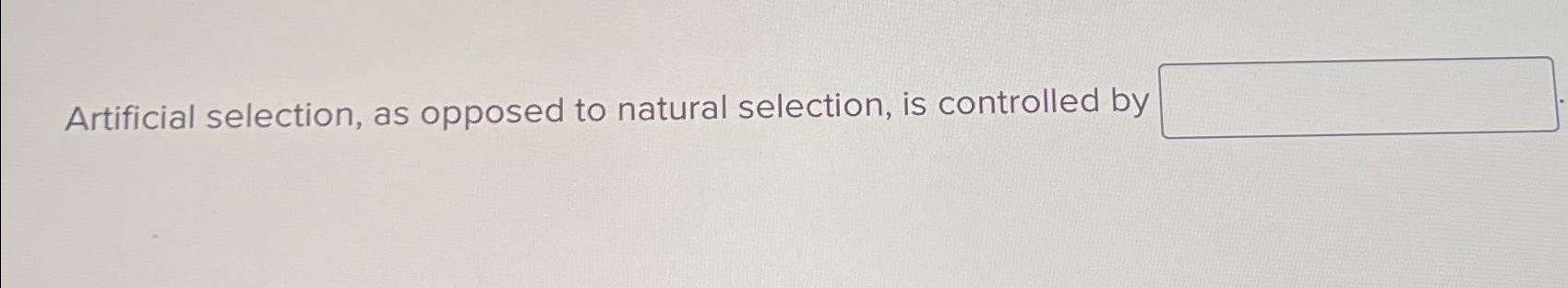Solved Artificial selection, as opposed to natural | Chegg.com