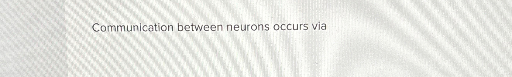 Solved Communication between neurons occurs via | Chegg.com