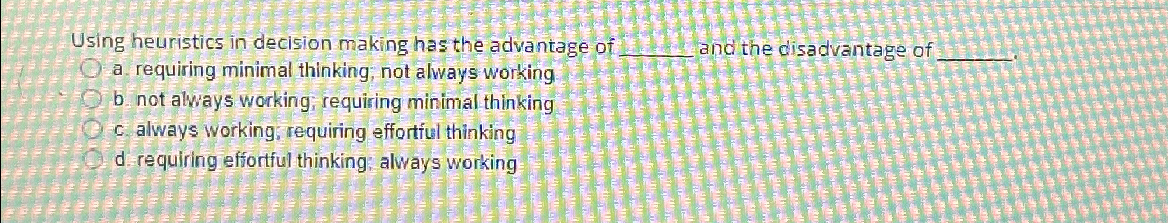 Solved Using heuristics in decision making has the advantage | Chegg.com