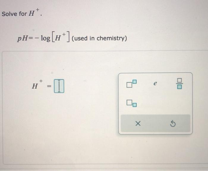 Solved Solve for H. pH=- log[H+] (used in chemistry) #* - 1 | Chegg.com