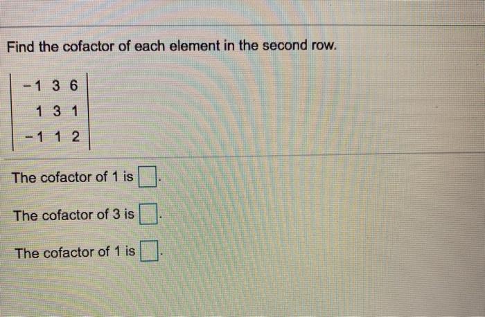 Solved Find the cofactor of each element in the second row. | Chegg.com