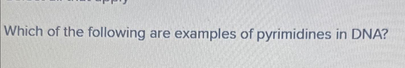 Solved Which of the following are examples of pyrimidines in | Chegg.com