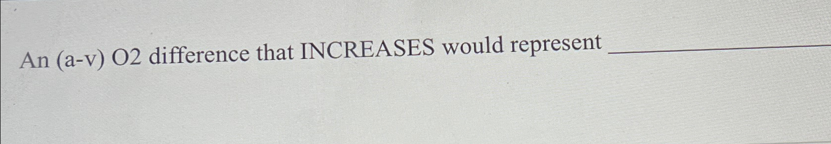 Solved An (a-v) ﻿O2 ﻿difference that INCREASES would | Chegg.com